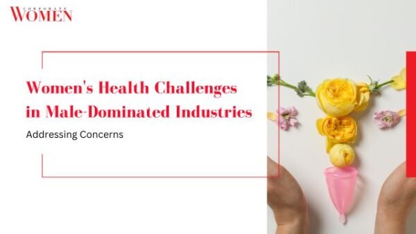 Women's Health Challenges in Male-Dominated Industries: Addressing Concerns - The Corporate Women